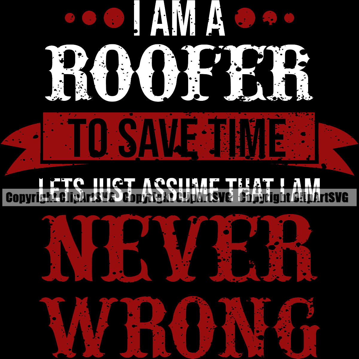 I Am A Roofer To Save Time Lets Just Assume That I Am Never Wrong Color ...